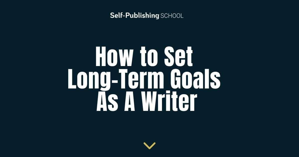 How to Set Long-Term Goals as a Writer: Your Author Career
