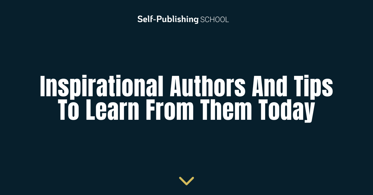 12 Inspirational Authors And 3 Tips To Learn From Them Today