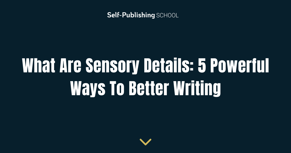 What Are Sensory Details: 5 Powerful Ways To Better Writing