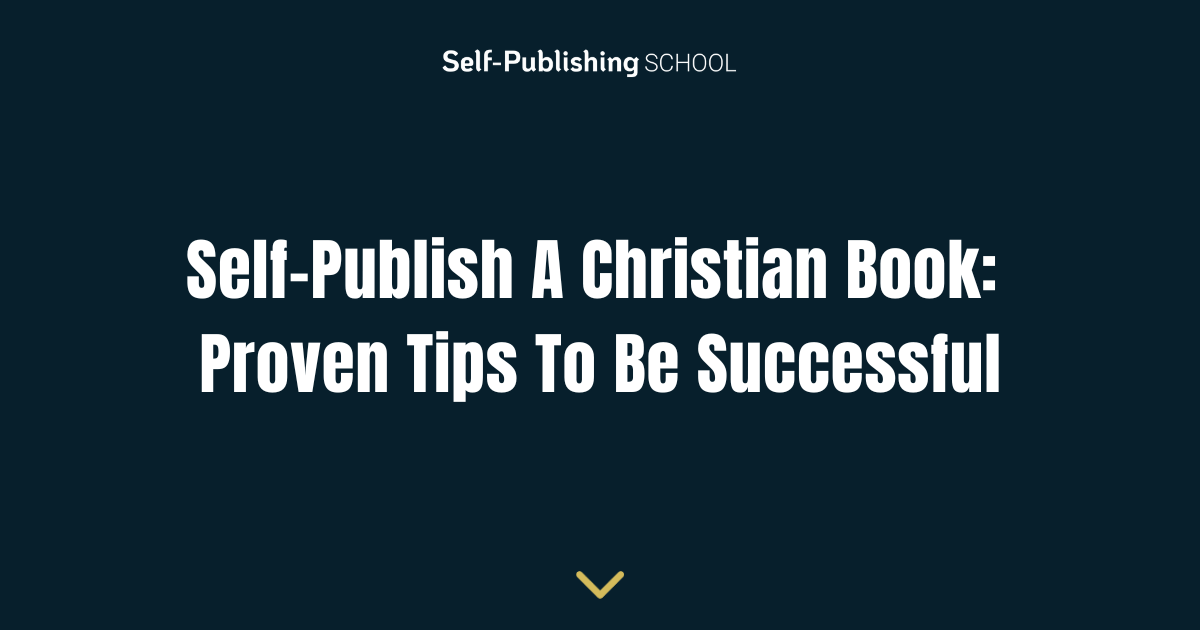 Self-Publish A Christian Book: Proven Tips To Be Successful
