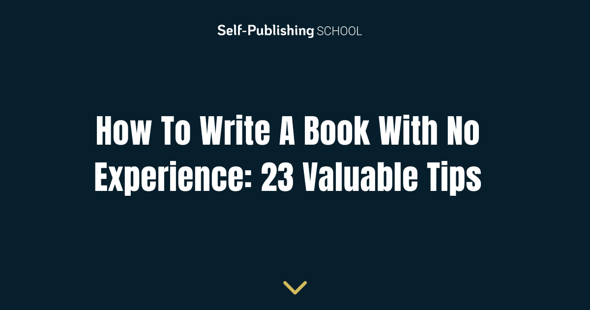 How To Write A Book With No Experience: 23 Valuable Tips