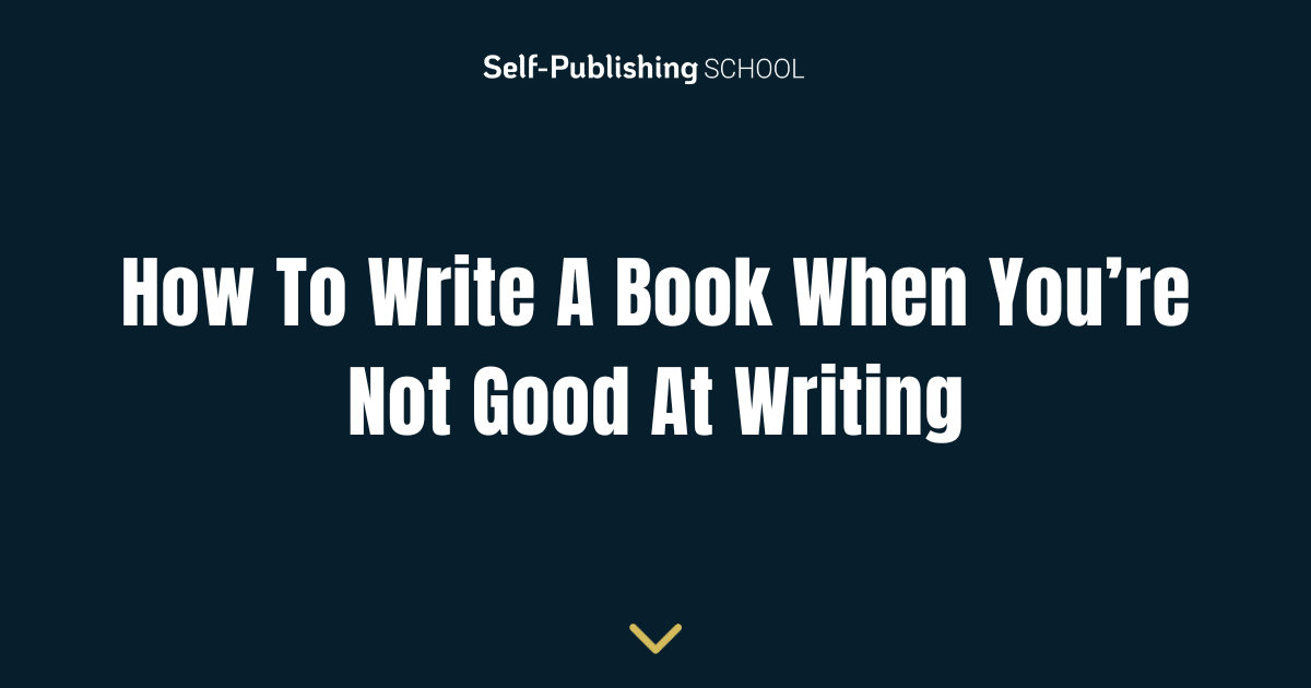 How To Write A Book When You’re Not Good At Writing